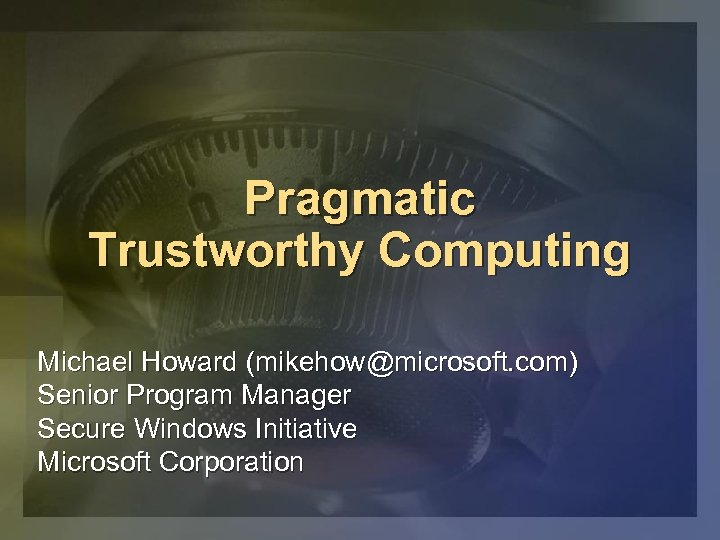 Pragmatic Trustworthy Computing Michael Howard mikehow microsoft com Senior