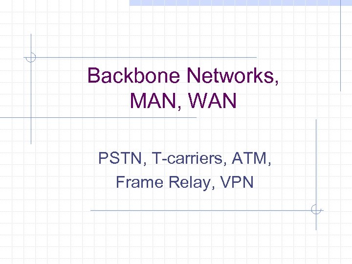 Backbone Networks MAN WAN PSTN T-carriers ATM Frame