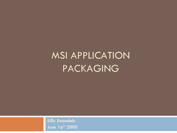 MSI APPLICATION PACKAGING Billy Beaudoin June 16 th
