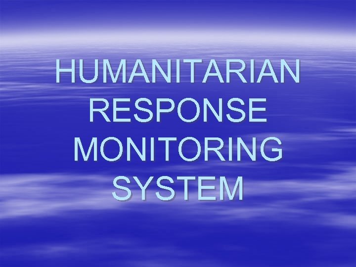 HUMANITARIAN RESPONSE MONITORING SYSTEM Humanitarian Response Monitoring