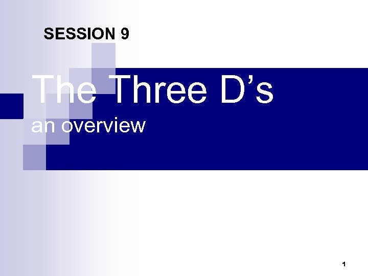 SESSION 9 The Three D s an overview 1