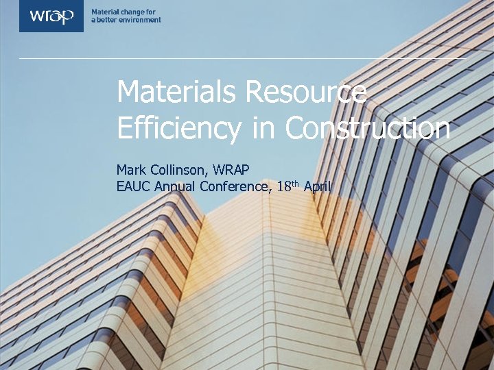 Materials Resource Efficiency in Construction Mark Collinson WRAP