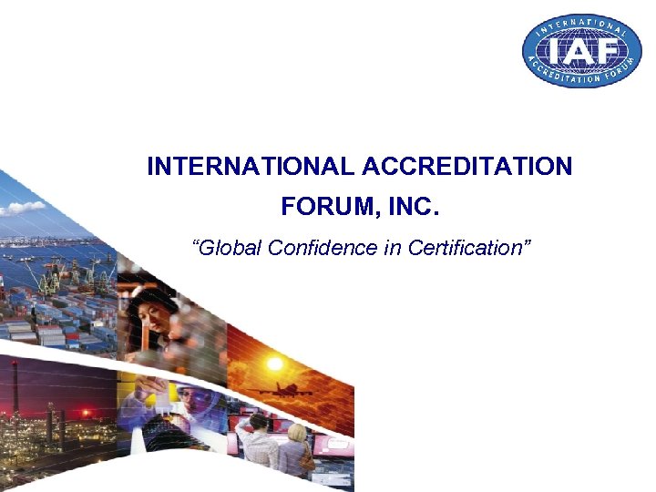 INTERNATIONAL ACCREDITATION FORUM INC Global Confidence in Certification