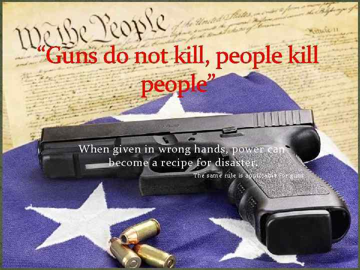 Guns do not kill people kill people When