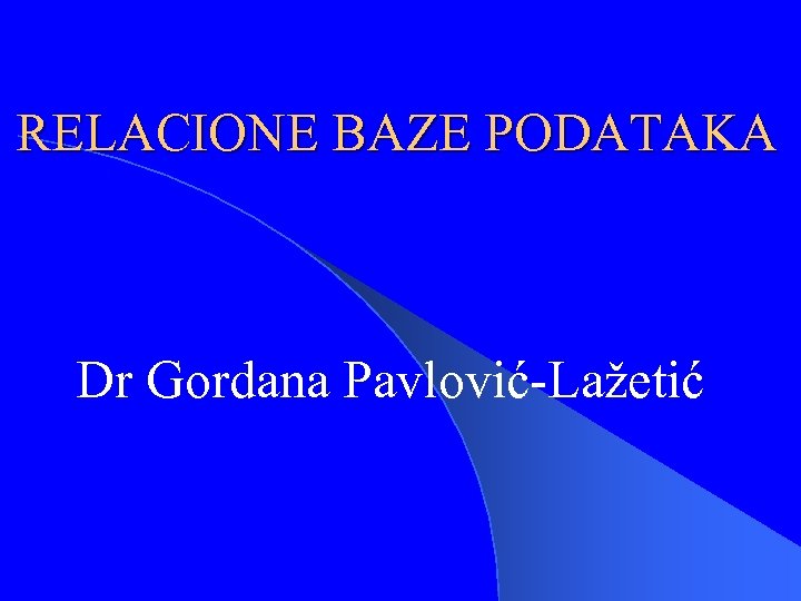 RELACIONE BAZE PODATAKA Dr Gordana Pavlović-Lažetić Sadržaj
