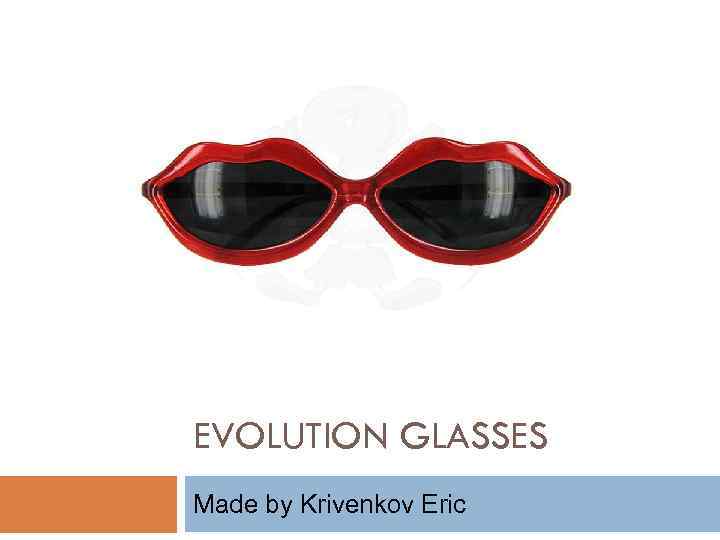 EVOLUTION GLASSES Маde by Krivenkov Eric Plan