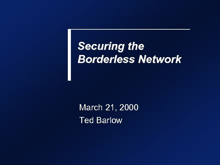 Securing the Borderless Network March 21 2000 Ted