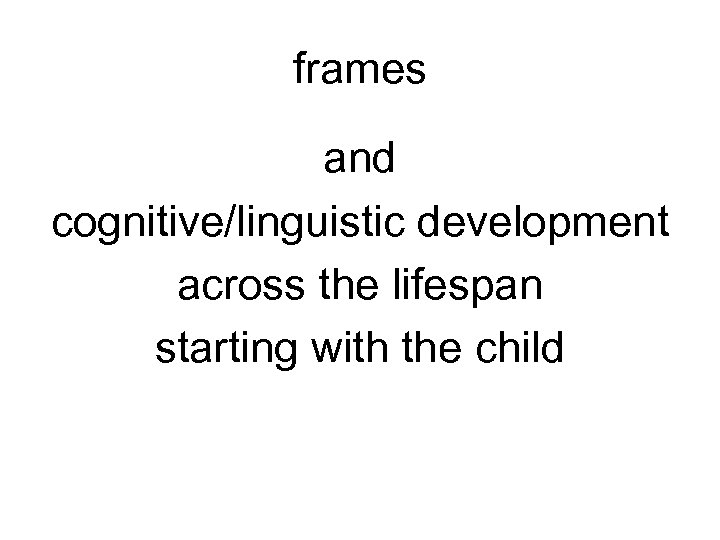frames and cognitive linguistic development across the lifespan starting