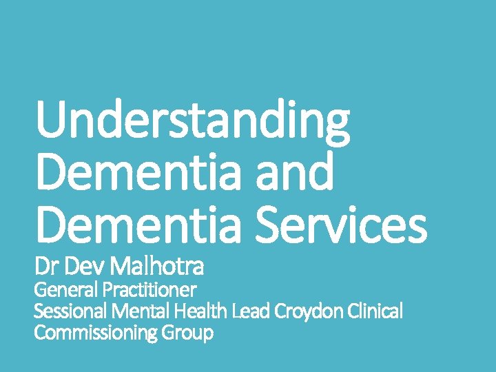 Understanding Dementia and Dementia Services Dr Dev Malhotra
