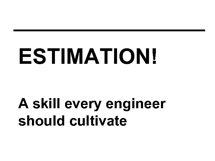 ESTIMATION A skill every engineer should cultivate