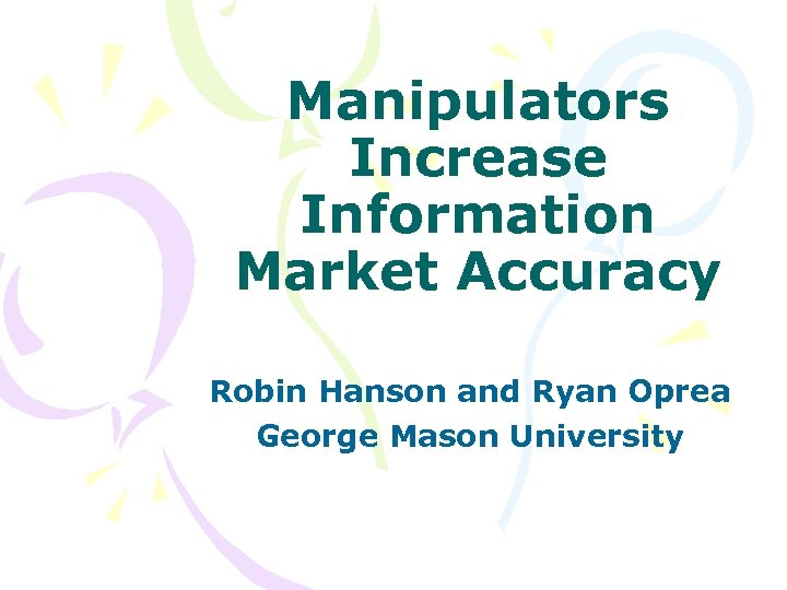 Manipulators Increase Information Market Accuracy Robin Hanson and