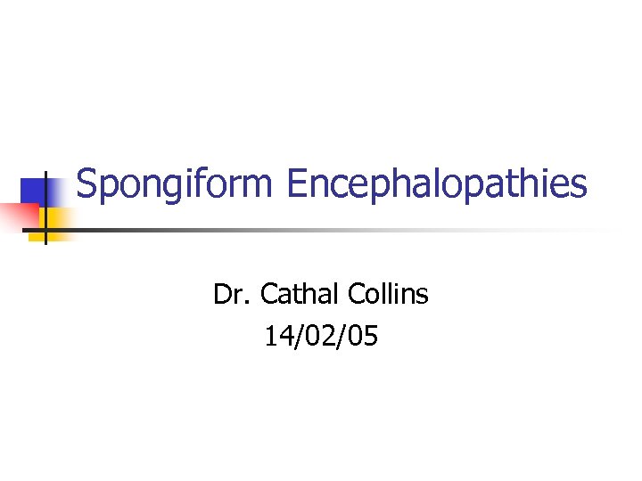 Spongiform Encephalopathies Dr Cathal Collins 14 02 05 Introduction
