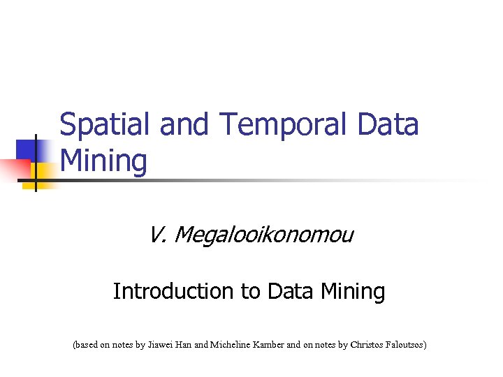 Spatial and Temporal Data Mining V Megalooikonomou Introduction
