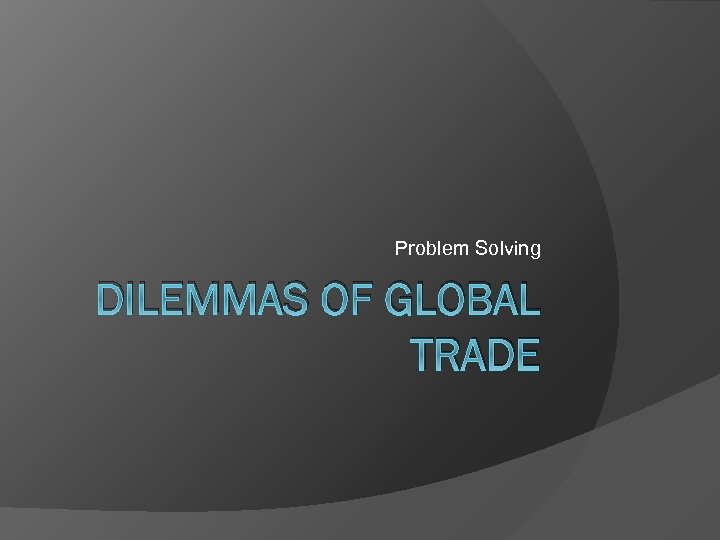 Problem Solving DILEMMAS OF GLOBAL TRADE Directions