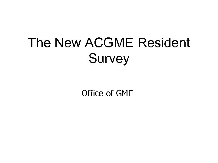 The New ACGME Resident Survey Office of GME