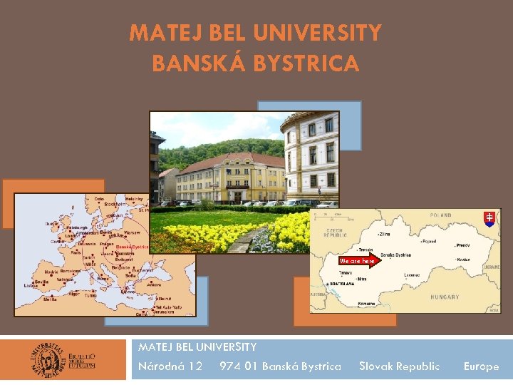 MATEJ BEL UNIVERSITY BANSKÁ BYSTRICA We are here