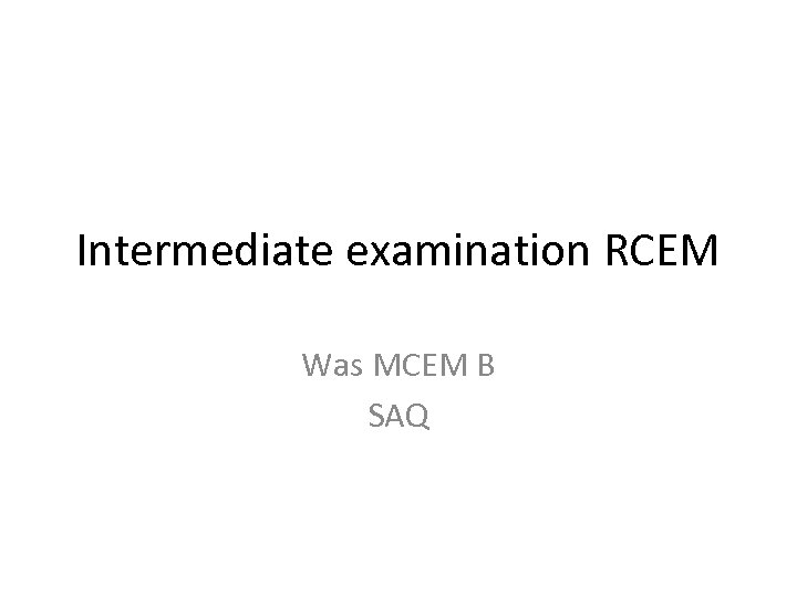 Intermediate examination RCEM Was MCEM B SAQ