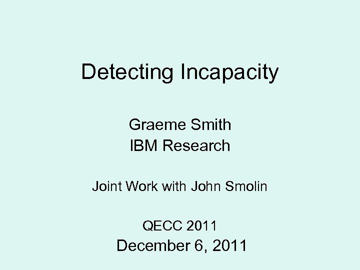 Detecting Incapacity Graeme Smith IBM Research Joint Work