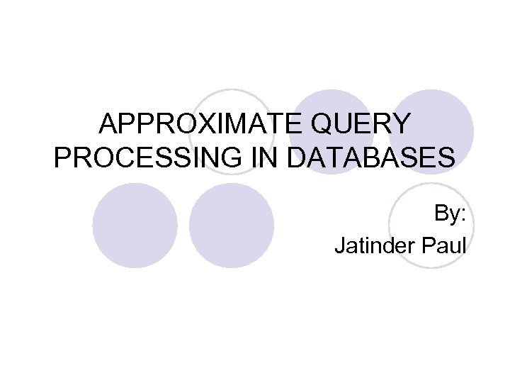 APPROXIMATE QUERY PROCESSING IN DATABASES By Jatinder Paul