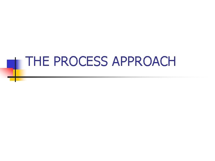 THE PROCESS APPROACH Outline n n Introduction