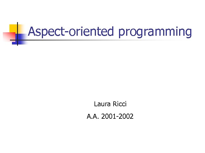 Aspect-oriented programming Laura Ricci A A 2001 -2002