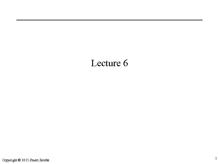 Lecture 6 Copyright 2015 Stuart Jacobs 1