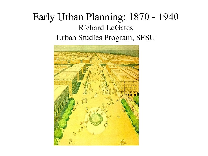 Early Urban Planning 1870 — 1940 Richard Le
