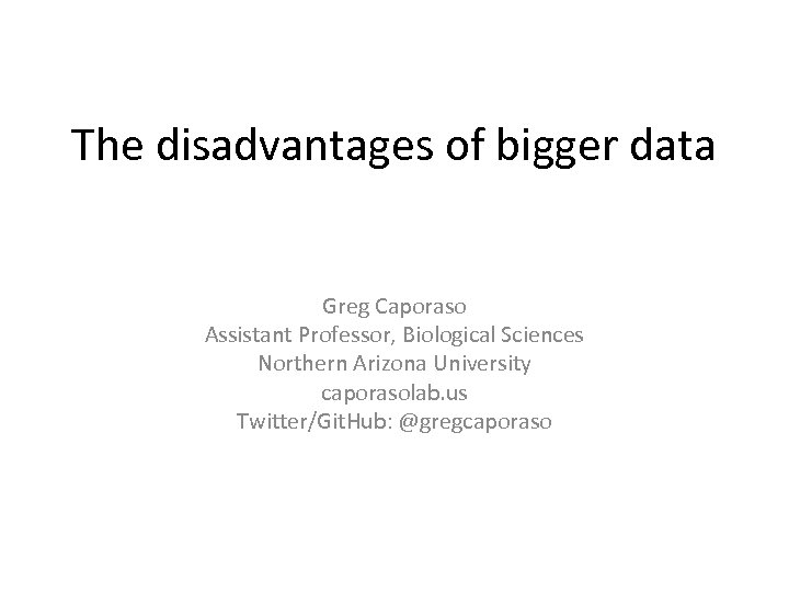 The disadvantages of bigger data Greg Caporaso Assistant