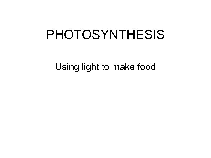 PHOTOSYNTHESIS Using light to make food PHOTOSYNTHESIS