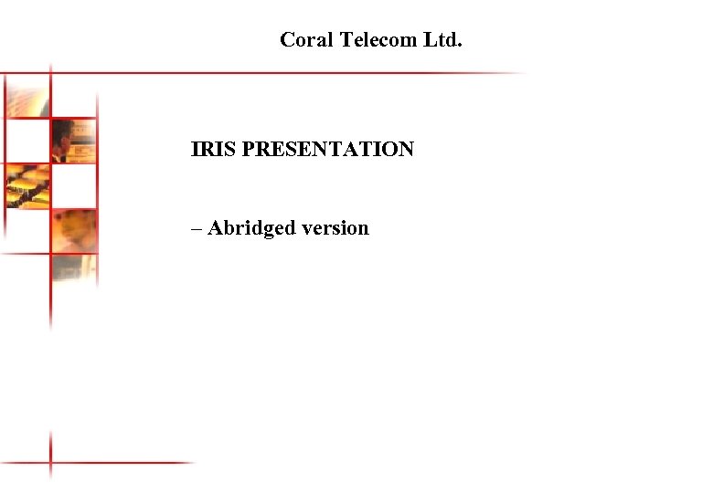Coral Telecom Ltd IRIS PRESENTATION Abridged version