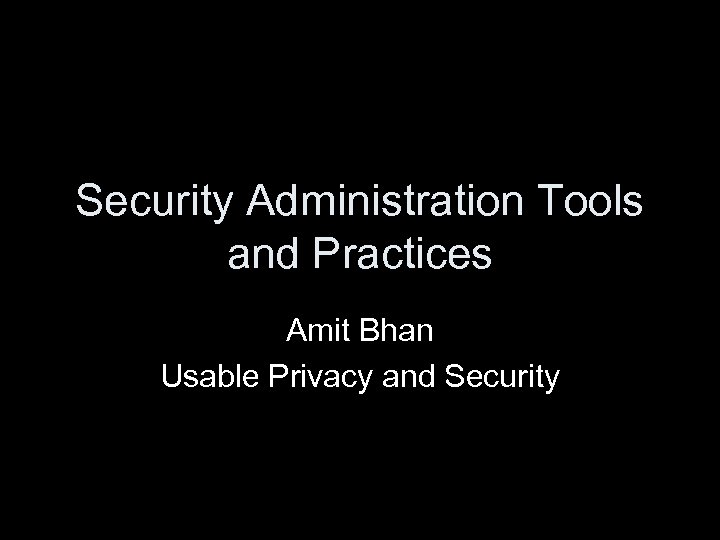 Security Administration Tools and Practices Amit Bhan Usable