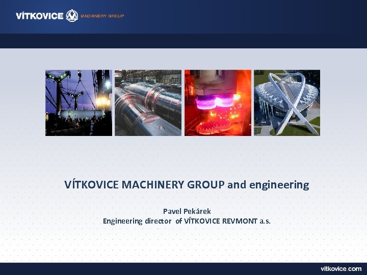 VÍTKOVICE MACHINERY GROUP and engineering Pavel Pekárek Engineering