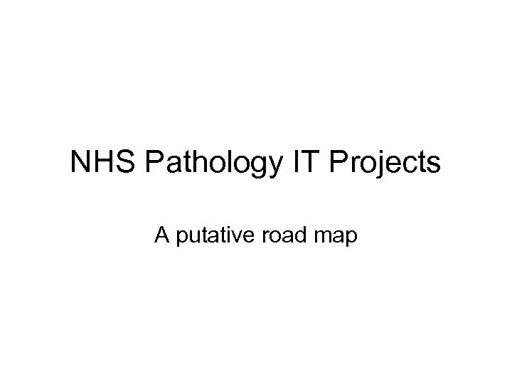 NHS Pathology IT Projects A putative road map